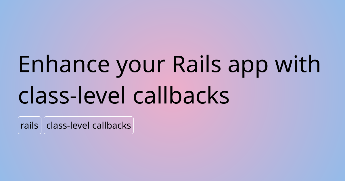 Enhance your Rails app with class-level callbacks